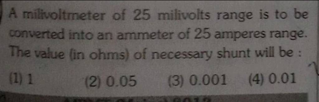 A milivoltmeter of 25 milivolts range is to be converted into an ammeter