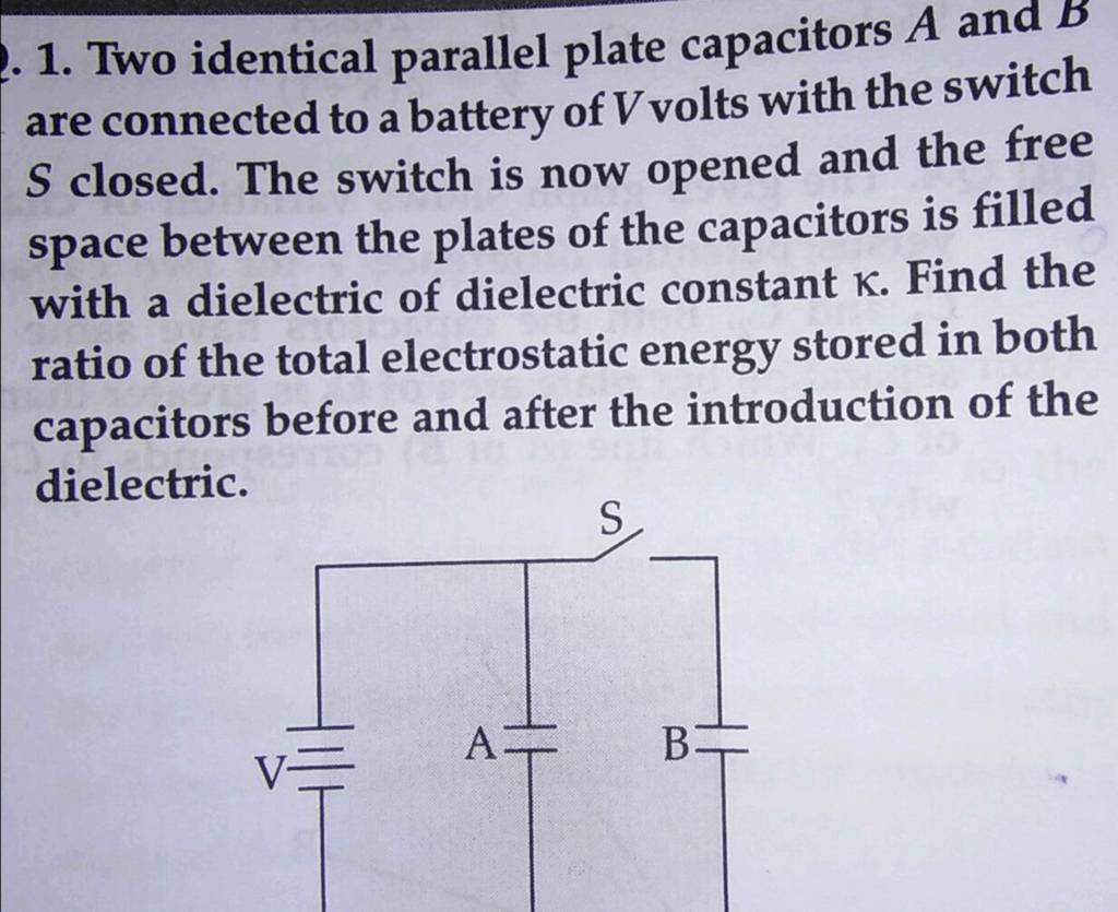 1. Two identical parallel plate capacitors A and B are connected to a bat.. 1. Two identical parallel plate capacitors A and B are connected to a bat..