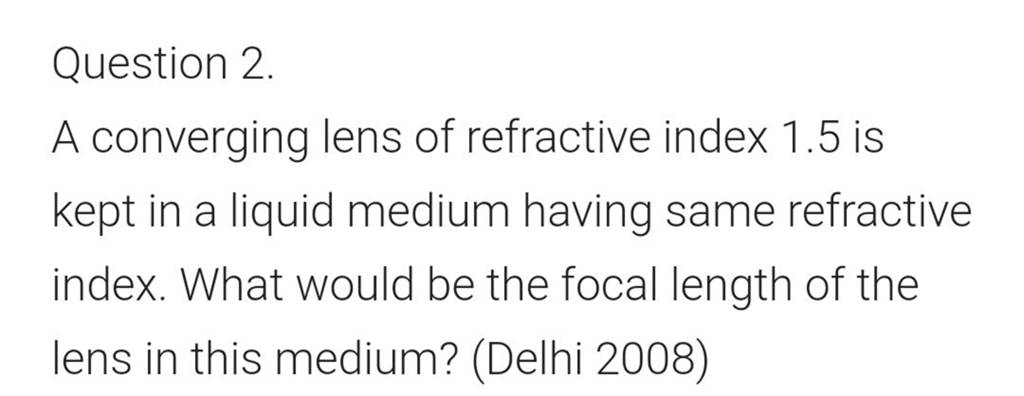 Question 2 . A converging lens of refractive index 1.5 is kept in a liqui..