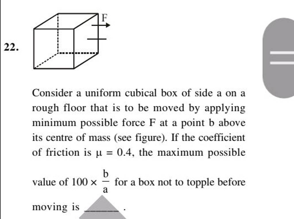 22. Consider a uniform cubical box of side a on a rough floor that is to