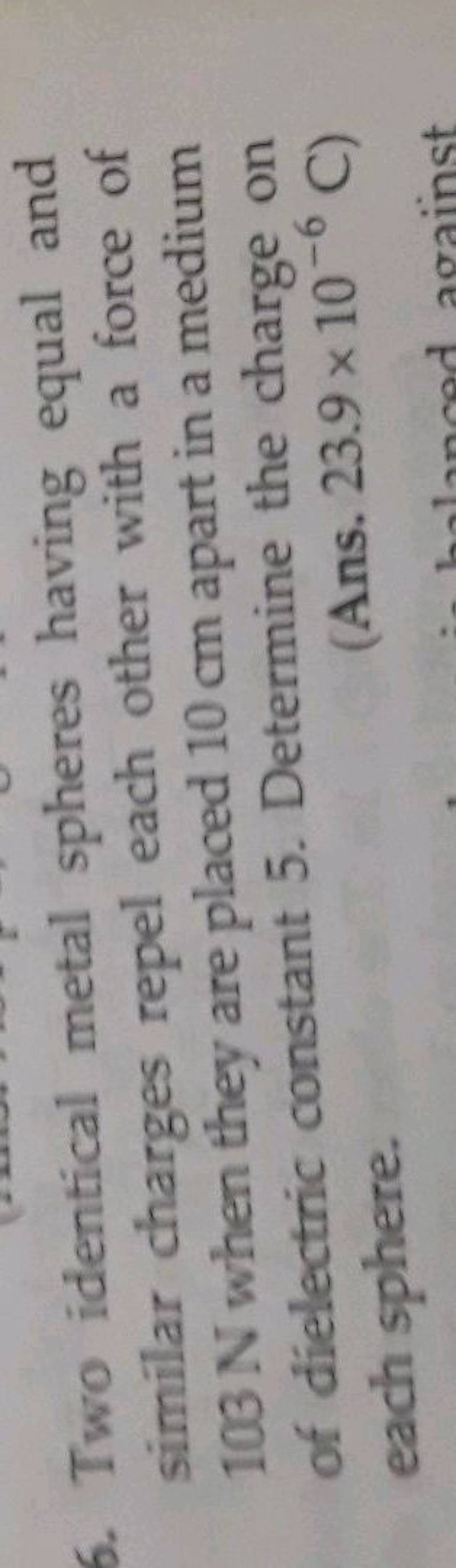 6. Two identical metal spheres having equal and similar charges repel eac..
