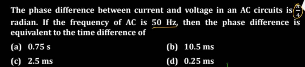 The phase difference between current and voltage in an AC circuits is lef..