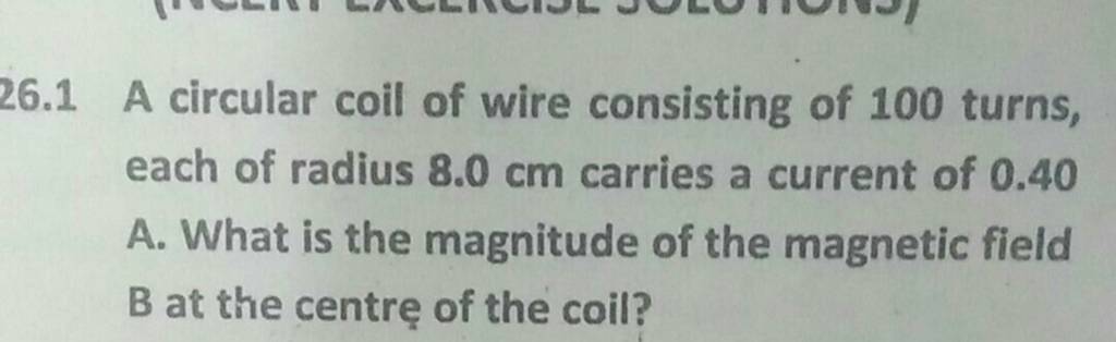 26.1 A circular coil of wire consisting of 100 turns, each of radius 8.0m..