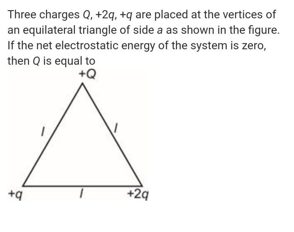 Three charges Q,+2q,+q are placed at the vertices of an equilateral trian..