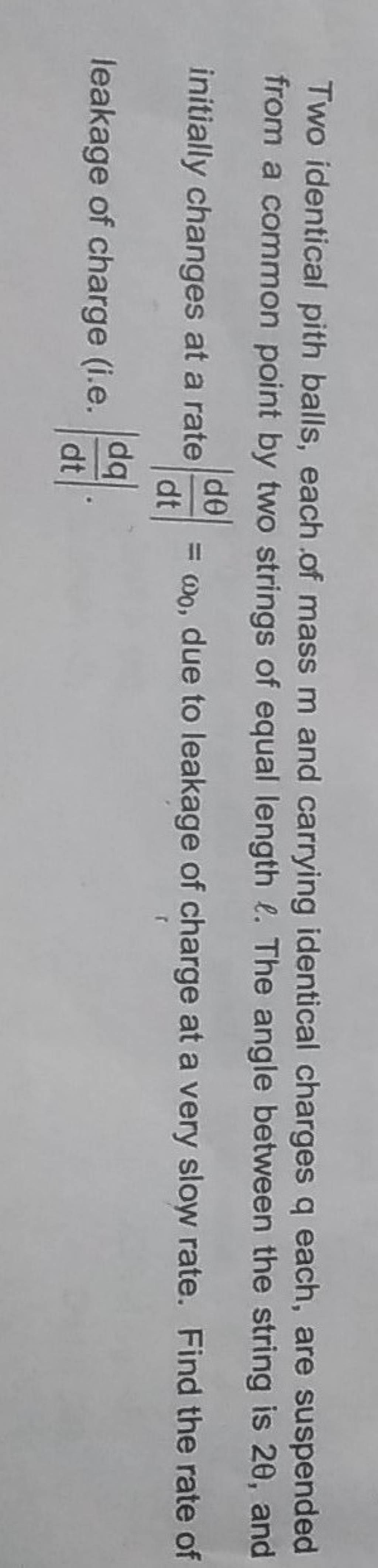 Two identical pith balls, each of mass m and carrying identical charges q..