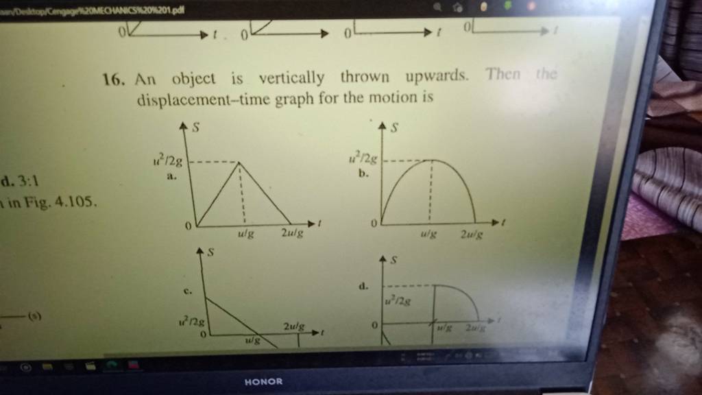 16. An object is vertically thrown upwards. Then the displacement-time gr..
