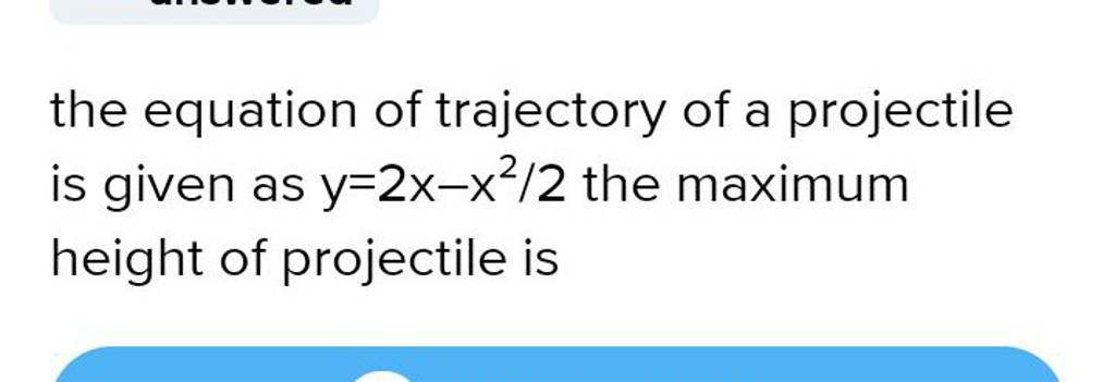 the equation of trajectory of a projectile is given as y=2x−x2/2 the maxi..