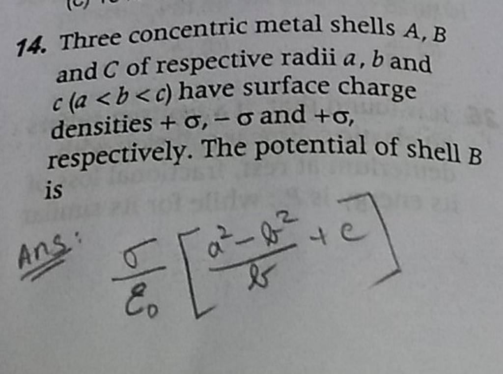 14. Three concentric metal shells A,B and C of respective radii a,b and c..