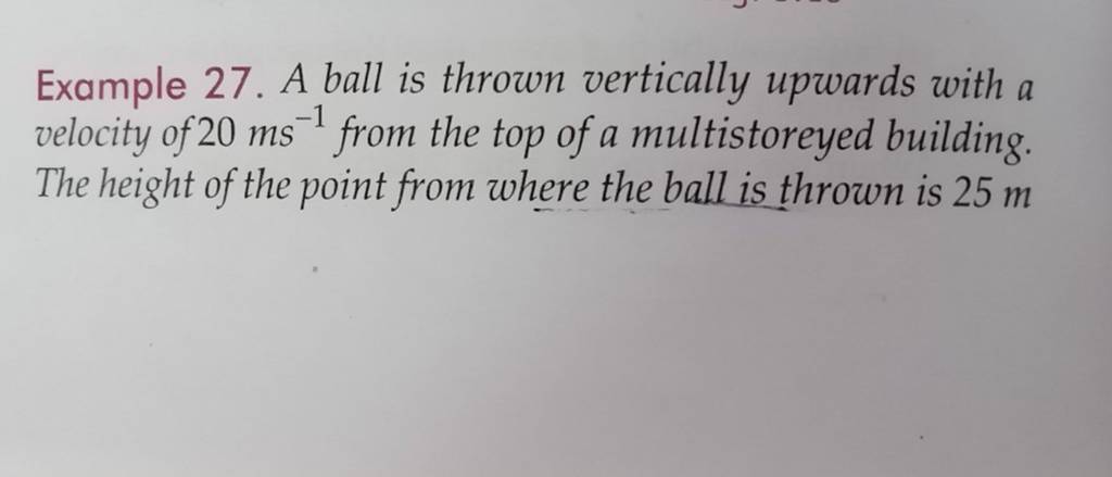 Example 27. A ball is thrown vertically upwards with a velocity of 20math..