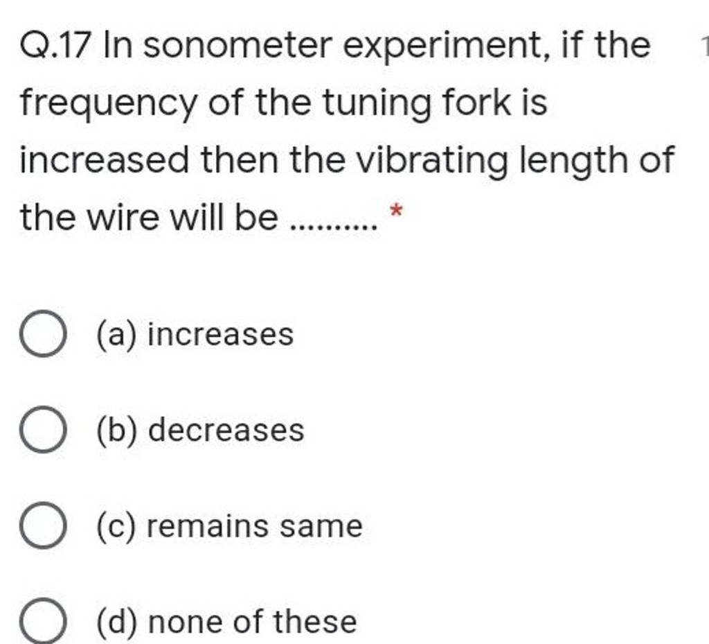 Q.17 In sonometer experiment, if the frequency of the tuning fork is incr..