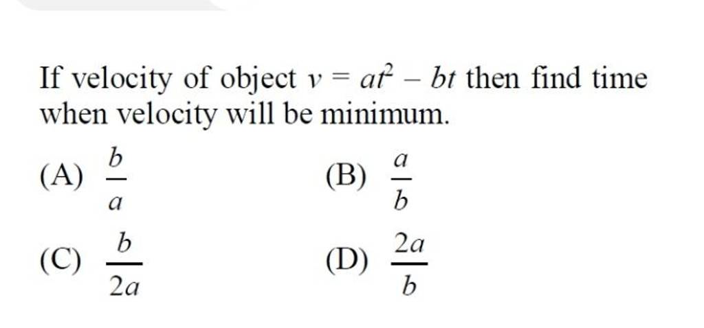 If velocity of object v=at2−bt then find time when velocity will be minim..