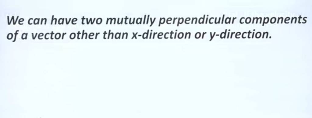 We can have two mutually perpendicular components of a vector other than