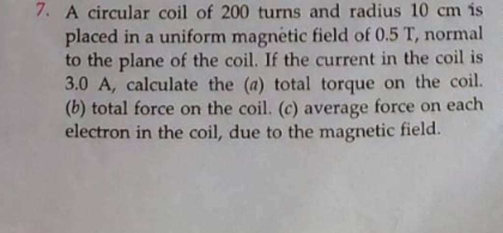 7. A circular coil of 200 turns and radius 10mathrm cm is placed in a uni..