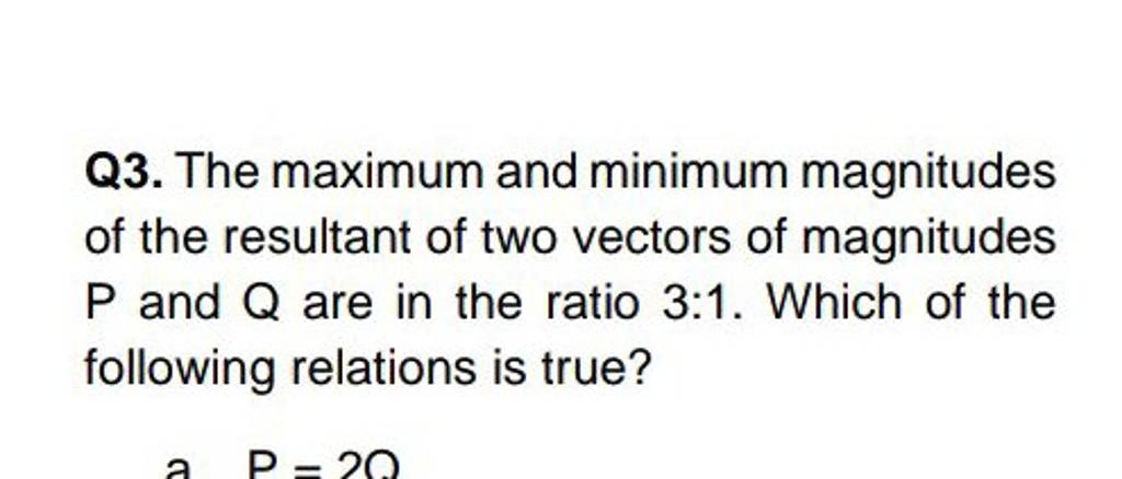 Q3. The maximum and minimum magnitudes of the resultant of two vectors of..
