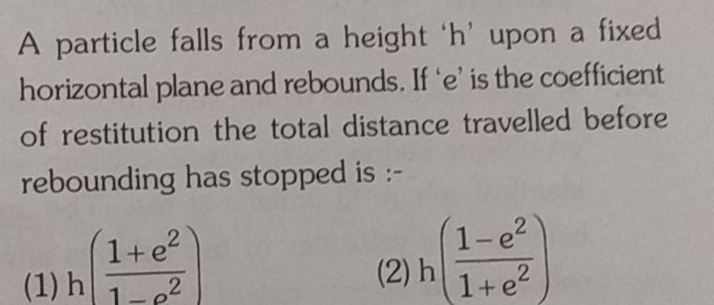 A particle falls from a height h upon a fixed horizontal plane and rebo..