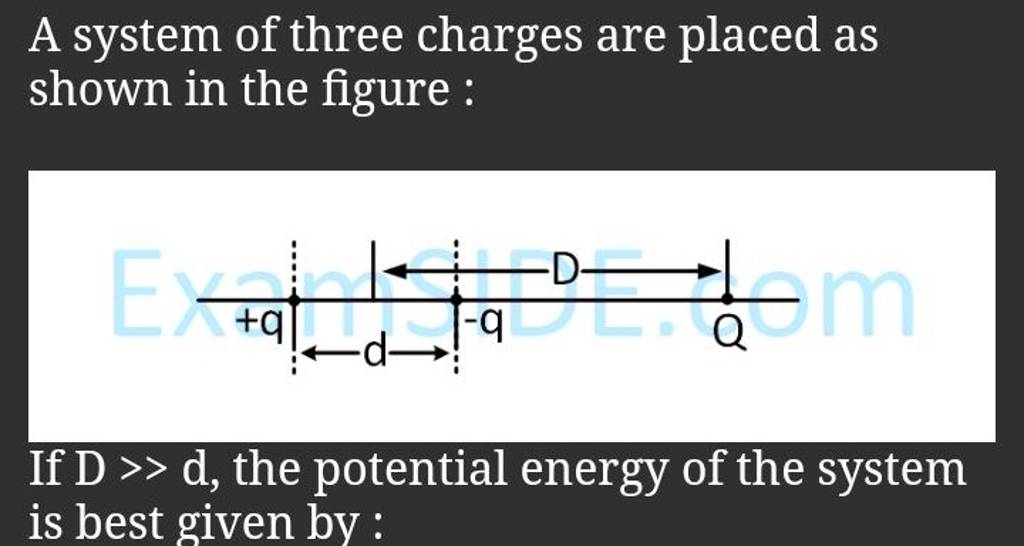 A system of three charges are placed as shown in the figure : If D>>d, th..