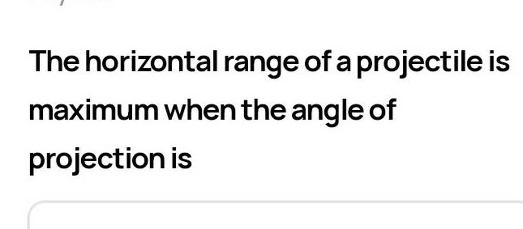 The horizontal range of a projectile is maximum when the angle of project..