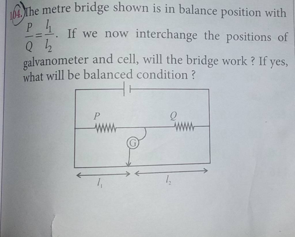 104.) The metre bridge shown is in balance position with fracPQ=fracl1 l2..
