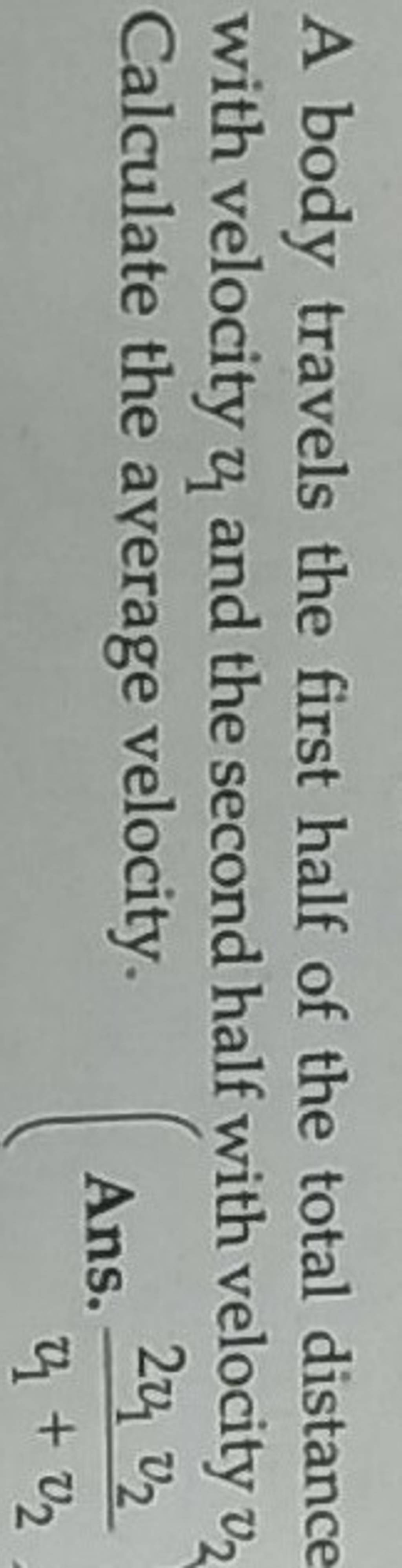 A body travels the first half of the total distance with velocity v1 and..