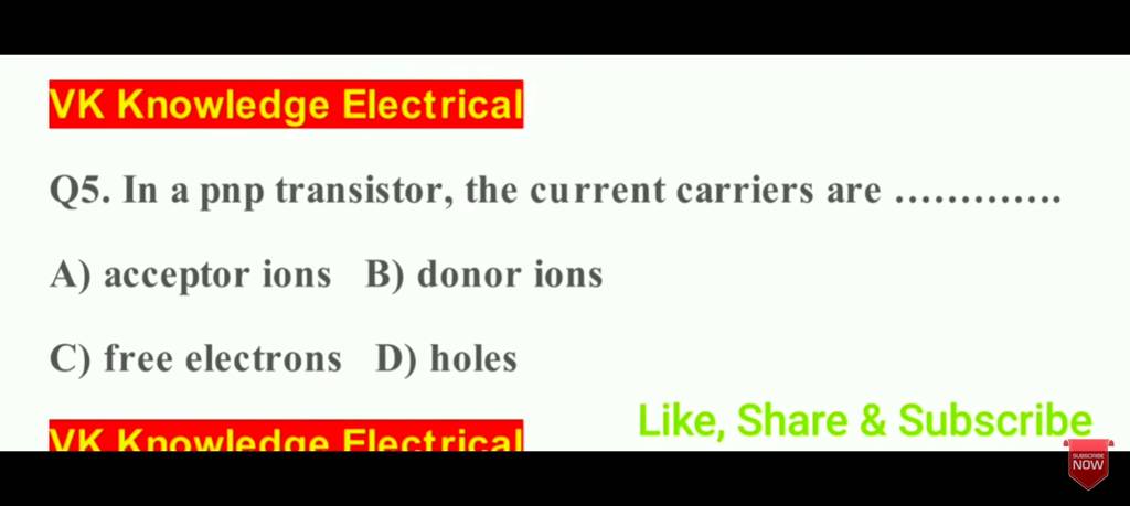 VK Knowledge Electrical Q5. In a pnp transistor, the current carriers are..