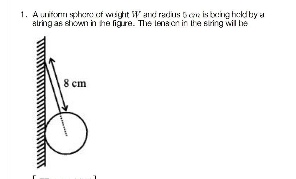 1. A uniform sphere of weight W and radius 5mathrm cm is being held by a