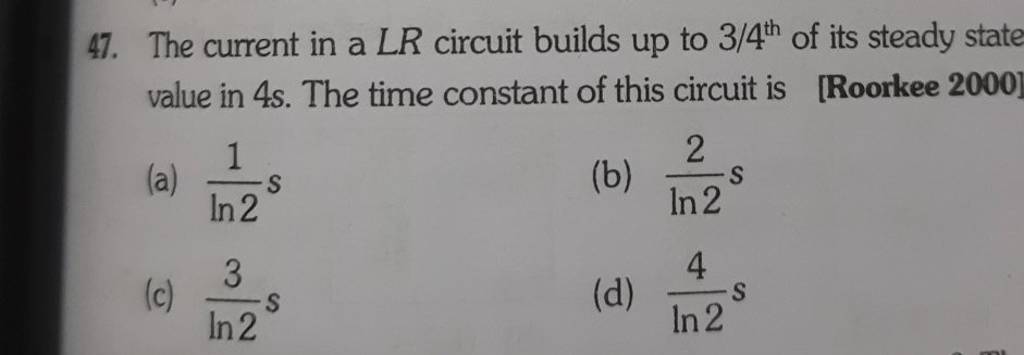 The current in a LR circuit builds up to 3/4extth of its steady state val..