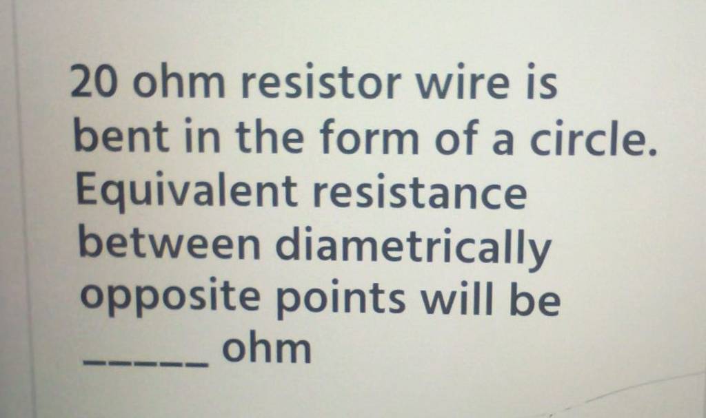 20 ohm resistor wire is bent in the form of a circle. Equivalent resistan..