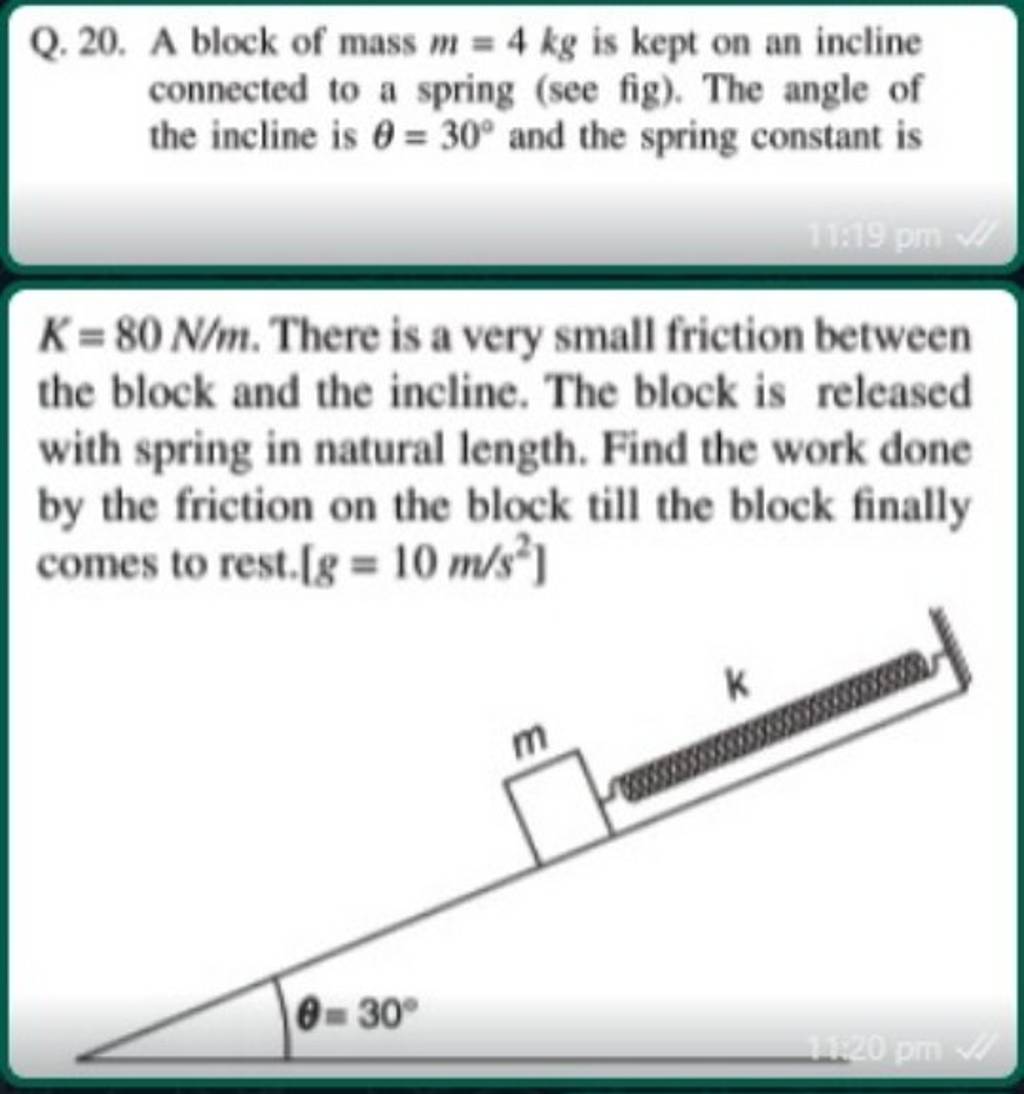 Q. 20. A block of mass m=4 kg is kept on an incline connected to a spring..