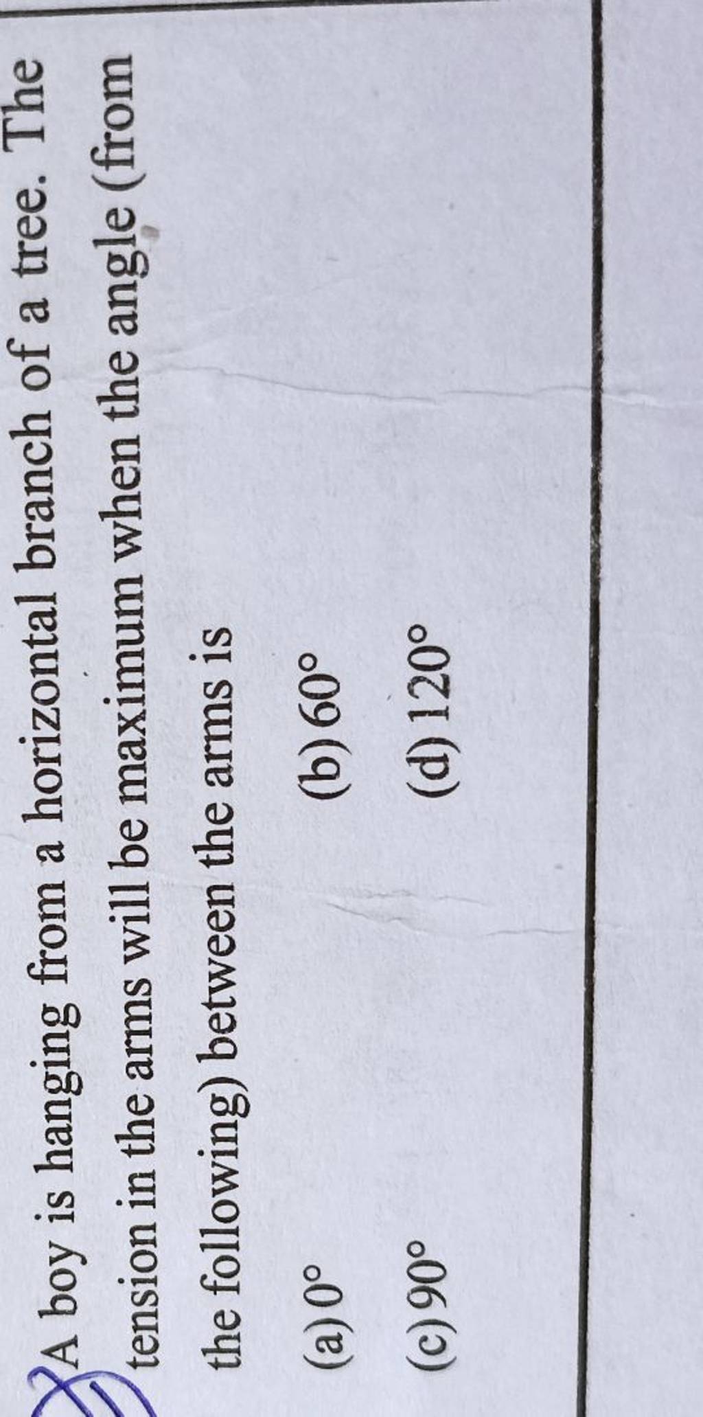 A boy is hanging from a horizontal branch of a tree. The tension in the a..
