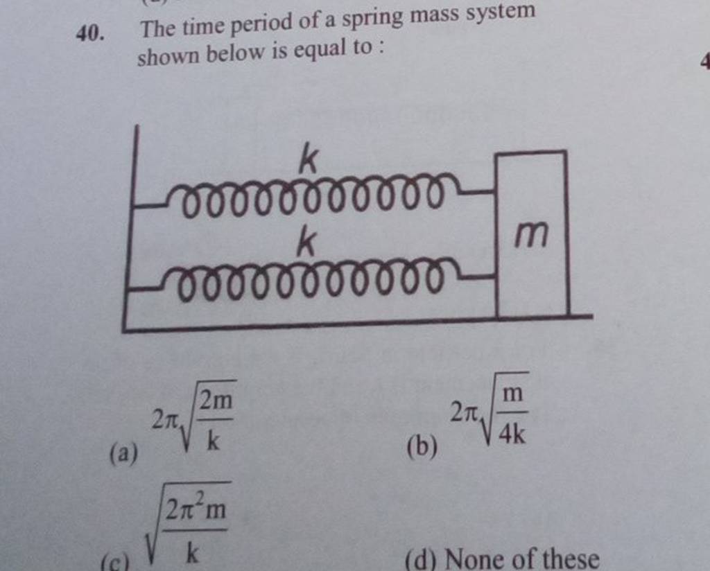 40. The time period of a spring mass system shown below is equal to