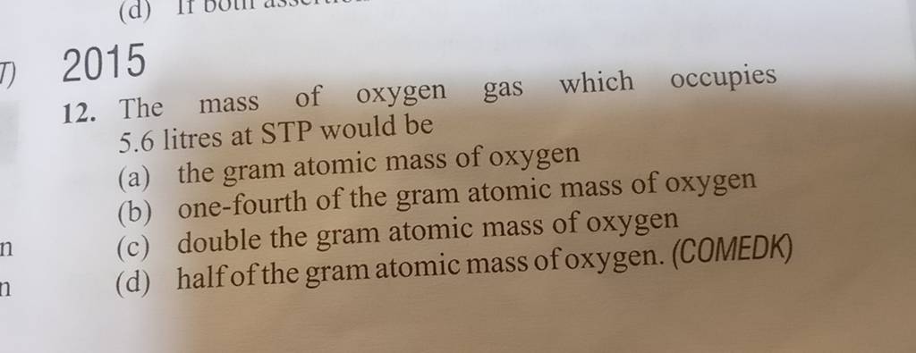 2015 12. The mass of oxygen gas which occupies 5.6 litres at STP would be..