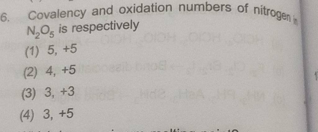 Covalency and oxidation numbers of nitrogen in N2 O5 is respectively..