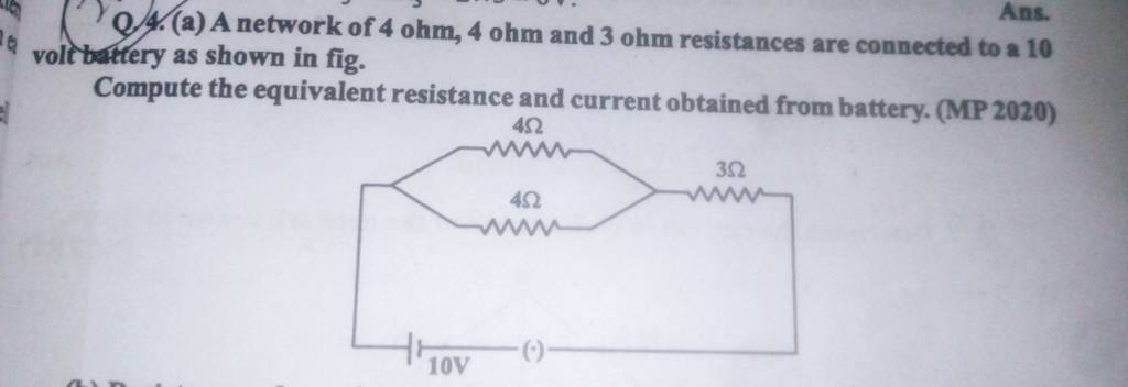 (a) A network of 4ohm,4ohm and 3 ohm resistances are connected to a 10 vo..