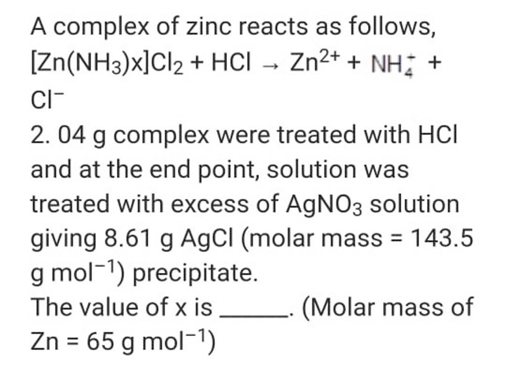 A complex of zinc reacts as follows, [Zn(NH3 )×]Cl2 +HCl→Zn2++NH4+ + Cl−