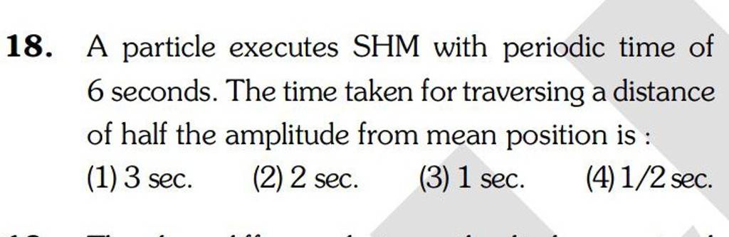A particle executes SHM with periodic time of 6 seconds. The time taken f..