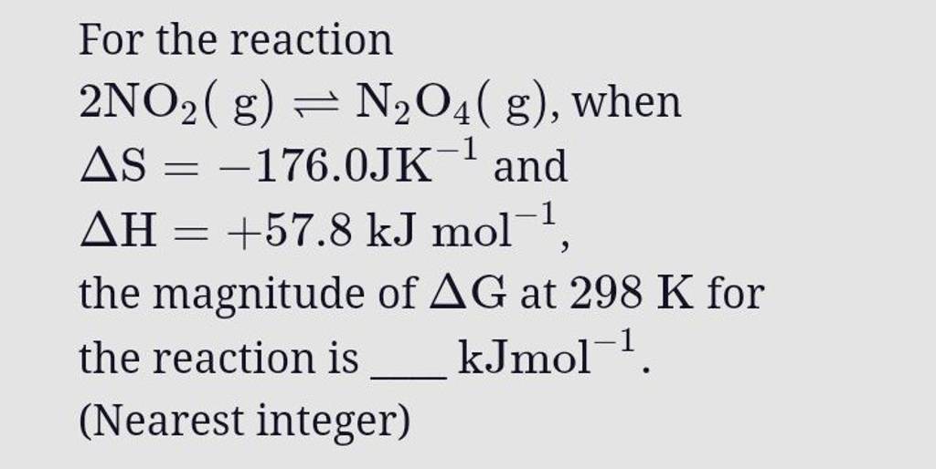 For the reaction 2NO2 ( g)⇌N2 O4 ( g), when ΔS=−176.0JK−1 and ΔH=+57.8 kJ..