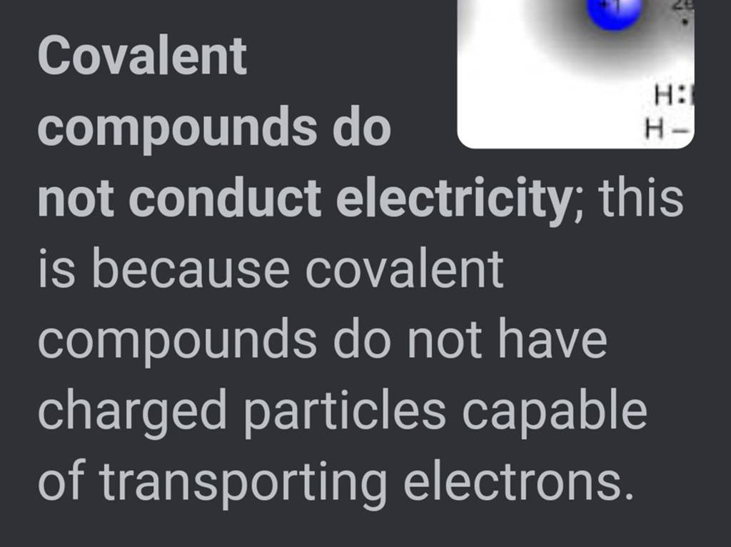 Covalent compounds do not conduct electricity; this is because covalent c..