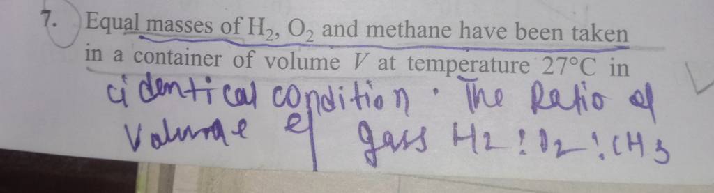 7. Equal masses of H2 ,O2 and methane have been taken in a container of
