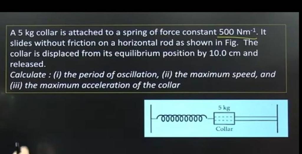 A 5 kg collar is attached to a spring of force constant 500Nm−1. It slide..