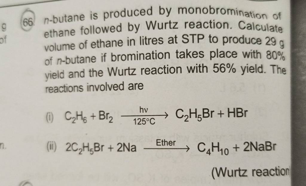 66. n-butane is produced by monobromination of ethane followed by Wurtz r..