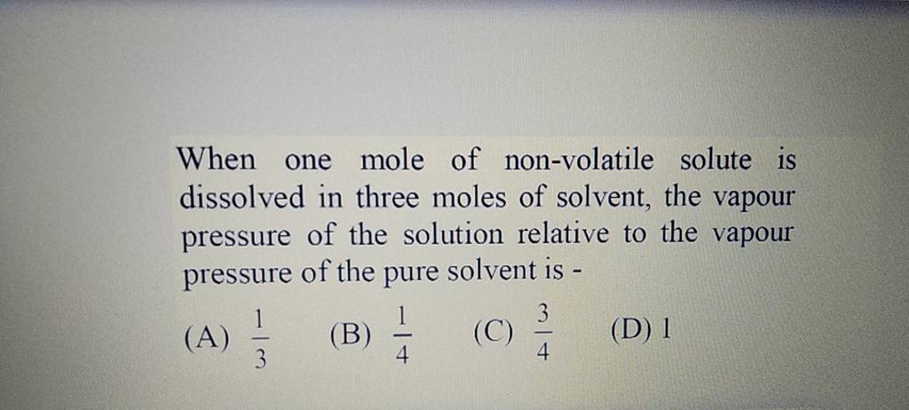 When one mole of non-volatile solute is dissolved in three moles of solve..