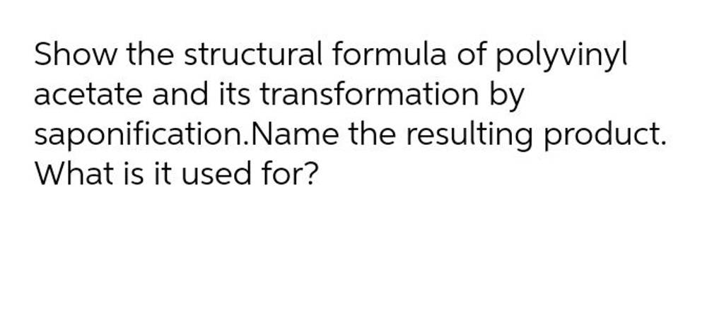 Show the structural formula of polyvinyl acetate and its transformation b..
