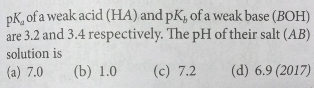 pKa of a weak acid (HA) and pKb of a weak base (BOH) are 3.2 and 3.4 re..