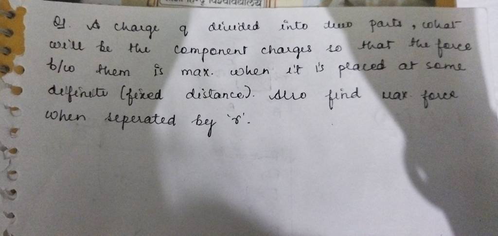 Q1. A charge q divided into two parts, what will be the component charges.. Q1. A charge q divided into two parts, what will be the component charges..