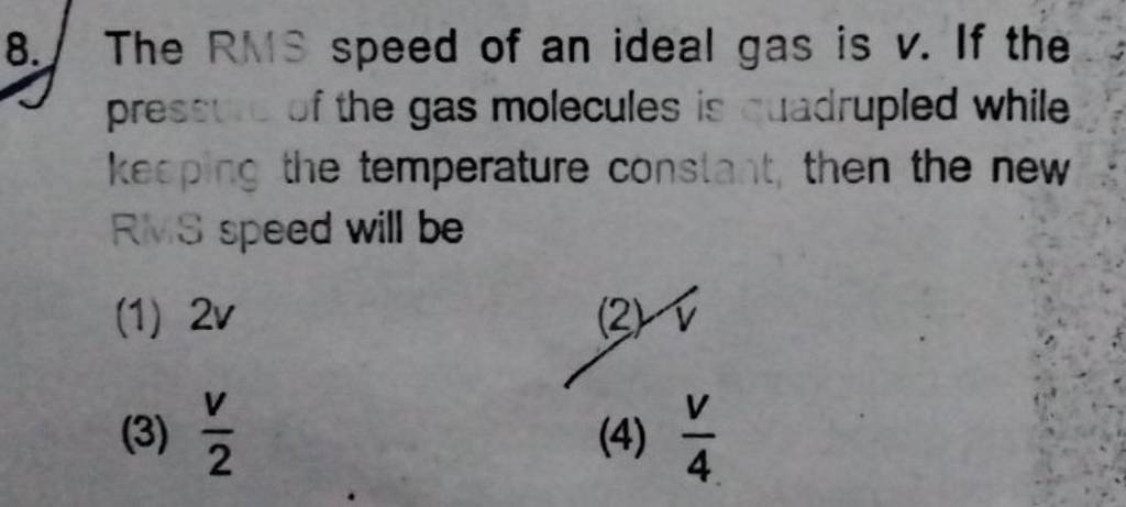 The RMS speed of an ideal gas is v. If the presct of the gas molecules is..