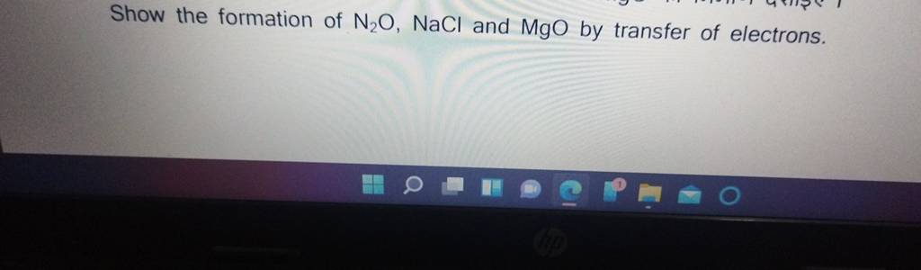 Show the formation of N2 O,NaCl and MgO by transfer of electrons. | Filo