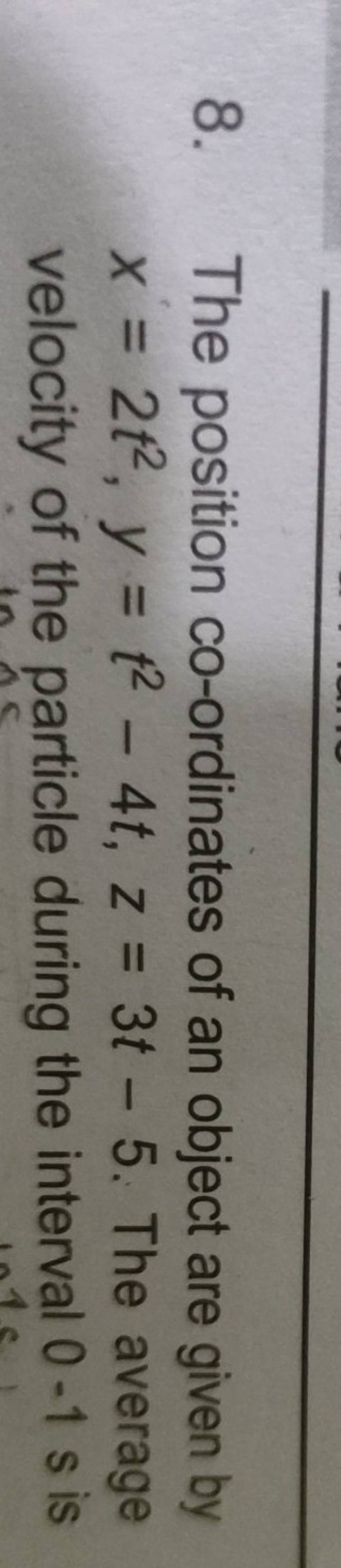 8 The Position Co Ordinates Of An Object Are Given By X2t2yt2−4tz3t 8649