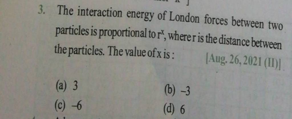 The interaction energy of London forces between two particles is proporti..