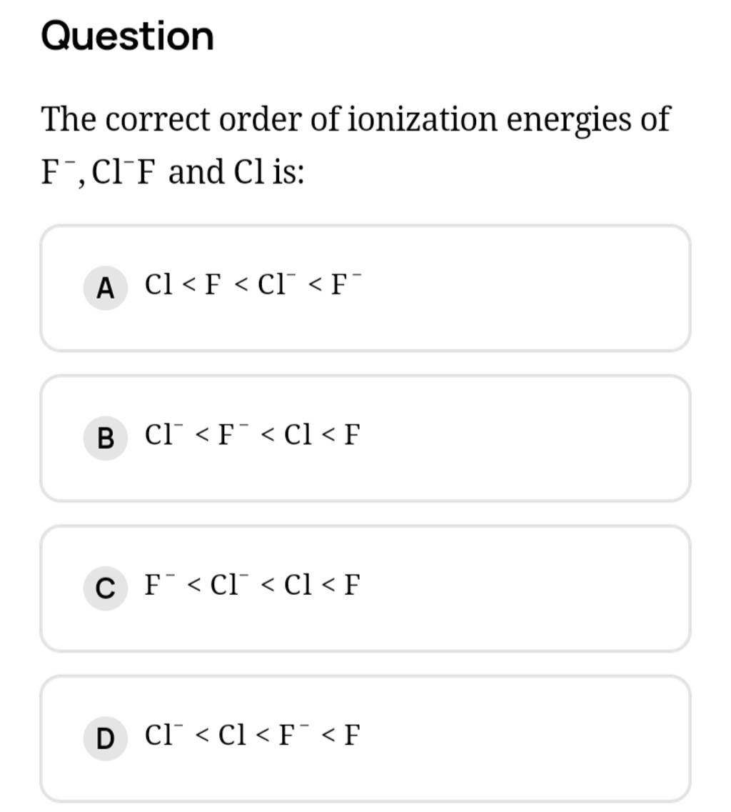 Question The correct order of ionization energies of F−,Cl−F and Cl is: A..