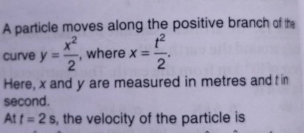A particle moves along the positive branch of the curve y=2x2 , where x=2.. A particle moves along the positive branch of the curve y=2x2 , where x=2..